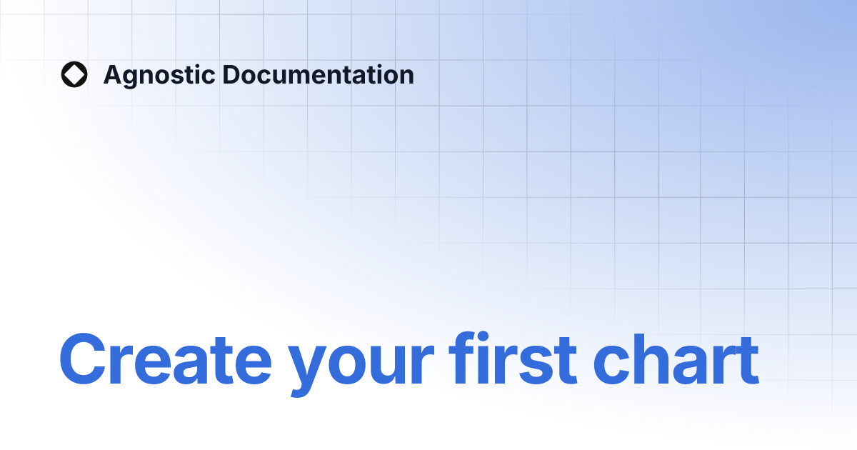 Create your first chart | Agnostic Documentation Create your first chart | Agnostic Documentation